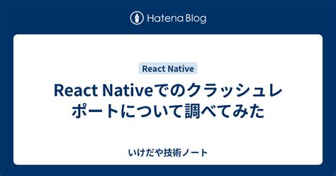 react nativeでのクラッシュレポートについて調べてみた いけだや技術ノート