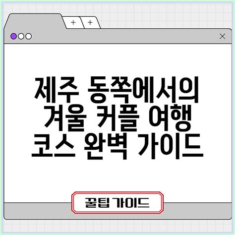 제주 동쪽에서의 겨울 커플 여행 코스 완벽 가이드