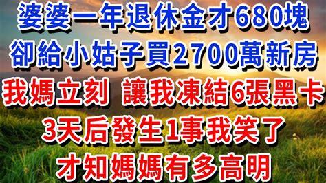 婆婆一年退休金才680塊，卻給小姑子買2700萬新房，我媽立刻，讓我凍結6張黑卡，3天后發生1事我笑了，才知媽媽有多高明！書婷講故事 為人處世生活經驗情感故事晚年哲理說故事完結文