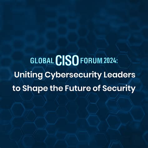 Global Ciso Forum 2024 Uniting Cybersecurity Leaders To Shape The