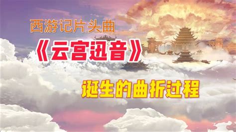 西游记片头曲《云宫迅音》诞生的曲折过程音乐音乐综合好看视频