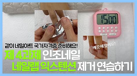 네일의 시간 제 4과제 인조네일 네일랩 익스텐션 제거 15분 실전연습하기 네일 네일아트 국가자격증 네일랩 익스텐션 Youtube