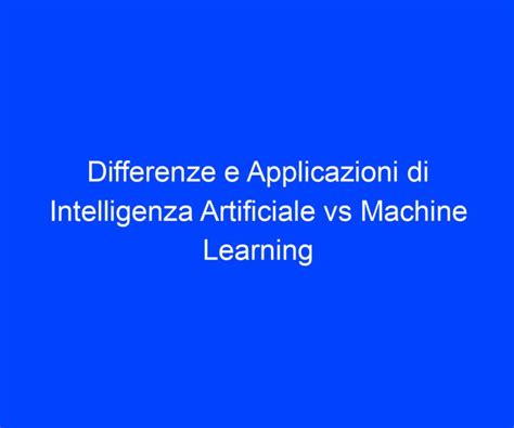 Differenze E Applicazioni Di Intelligenza Artificiale Vs Machine