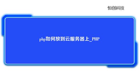Php如何放到云服务器上php技术资讯 恒创科技