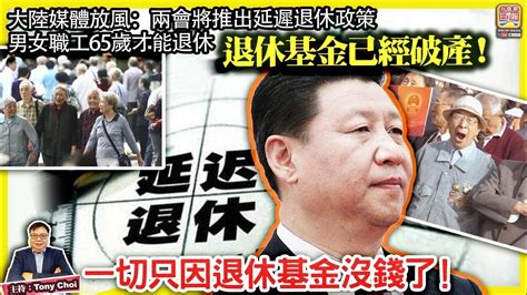 31【 退休基金已經破產！】大陸媒體放風：兩會將推出延遲退休政策，男女職工65歲才能退休，一切只因退休基金沒錢了！主持 Tony