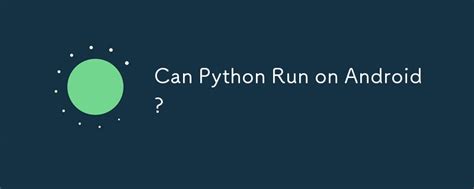 Python可以在android上運行嗎? Python教學 Php中文網 Python可以在android上運行嗎? Python教學 Php中文網