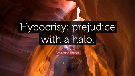 Ambrose Bierce Quote Hypocrisy Prejudice With A Halo