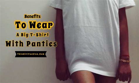 6 Incredible Benefits To Wear A Big T Shirt With Panties