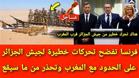 عاجل فرنسا تفضح تحركات خطيرة لجيش الجزائر على الحدود مع المغرب وتحذر من