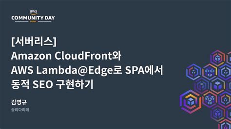 서버리스 Amazon CloudFront와 AWS Lambda Edge로 SPA에서 동적 SEO 구현하기 김병규