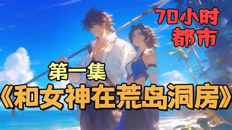 完结！【坠落荒岛，和女神洞房】第1集共2集 第一次出差，准备来一场轰轰烈烈的爱情，但不曾想，飞机失事，坠落荒岛！但好在，坠落荒岛的，不止他一