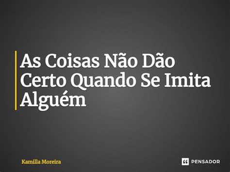 As Coisas Não Dão Certo Quando Se Kamilla Moreira Pensador