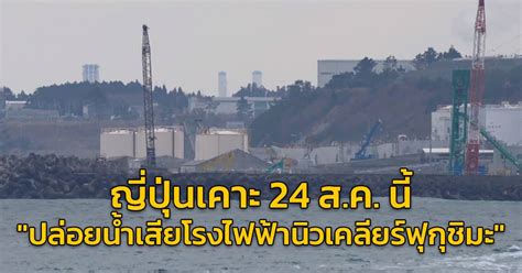 ญปนเคาะเรมปลอย นำเสยปนเปอนนวเคลยร ลงทะเล 24 ส ค สวพ