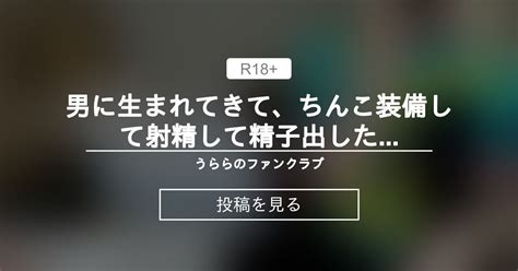 男に生まれてきてちんこ装備して射精して精子出したいんだよね うららのファンクラブ うらら の投稿ファンティア Fantia