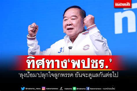 การเมือง ทิศทาง พปชร ลุงป้อมปลุกใจลูกพรรค ยันจะดูแลกันต่อไป