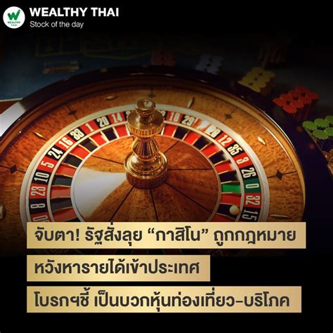 Wealthy Thai จับตา รัฐสั่งลุย “กาสิโน” ถูกกฎหมาย หวังหารายได้เข้า