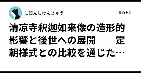 清凉寺釈迦如来像の造形的影響と後世への展開──定朝様式との比較を通じた仏像制作史の再考｜にほんしけんきゅう