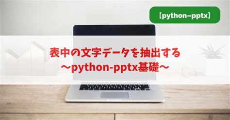 Python表中の文字データを抽出するpython pptx基礎