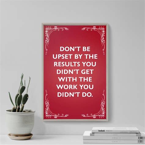Dont Be Upset By The Results You Didnt Get With The Work You Didnt Do