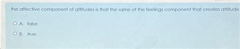 Solved The Affective Component Of Attitudes Is That The Same