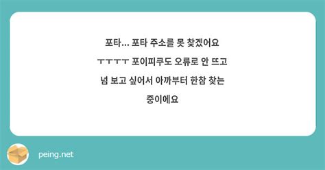 포타 포타 주소를 못 찾겠어요 ㅜㅜㅜㅜ 포이피쿠도 오류로 안 뜨고 넘 보고 싶어서 아까부터 한참 Peing 질문함