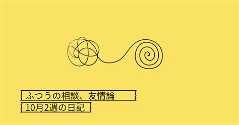 10月2周目の日記：「ふつうの相談」と友情論、看病week｜臼井 隆志｜art Educator