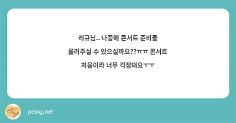 레규님 나중에 콘서트 준비물 올려주실 수 있으실까요ㅠㅠ 콘서트 처음이라 너무 걱정돼요ㅜㅜ Peing 質問箱