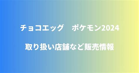 ポケモンチョコエッグはどこで売ってる？コンビニなど販売店の場所【2024最新】