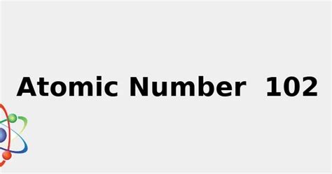 Atomic Number 102 Facts Sources Uses Color And More 2022