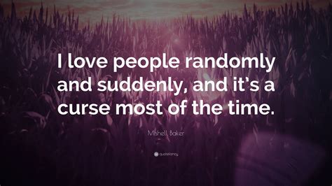 Mishell Baker Quote “i Love People Randomly And Suddenly And Its A