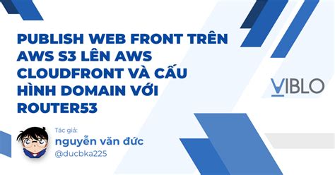 Publish Web Front Trên Aws S3 Lên Aws Cloudfront Và Cấu Hình Domain Với Router53