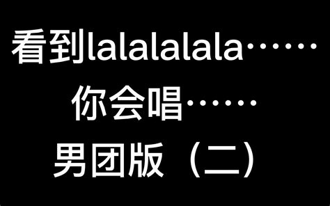 看到lalalalala 你会唱男团版二 哔哩哔哩 bilibili