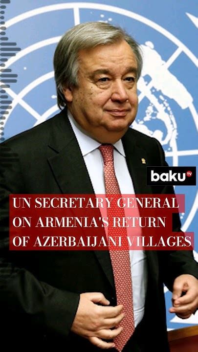 Guterres Calls On Azerbaijan And Armenia To Resolve All Issues For