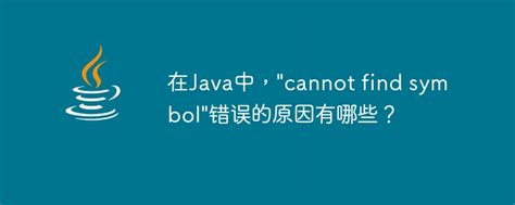 what are the causes of cannot find symbol errors in java