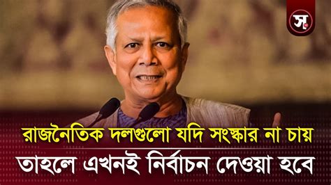 রাজনৈতিক দলগুলো যদি সংস্কার না চায় তাহলে এখনই নির্বাচন দেওয়া হবে ড