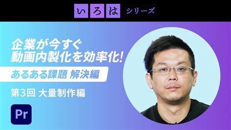 企業が今すぐ動画内製化を効率化！あるある課題解決編第3回大量制作編 「いろは」シリーズ Youtube