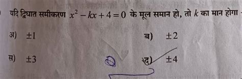 यदि द्विघात समीकरण X2−kx 4 0 के मूल समान हो तो K का मान होगाअ ±1ब ±2