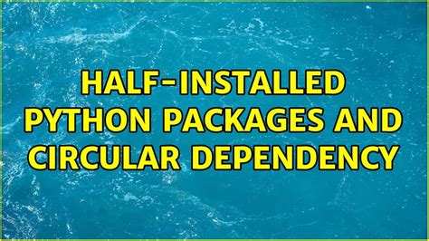 Half Installed Python Packages And Circular Dependency Youtube