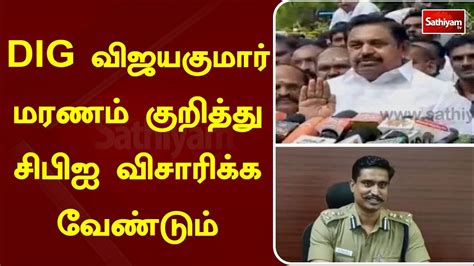 Dig விஜயகுமார் குறித்து சிபிஐ விசாரிக்க வேண்டும் Eps Sathiyamtv Youtube