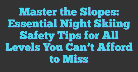 Master The Slopes Essential Night Skiing Safety Tips For All Levels