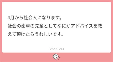 4月から社会人になります。 社会の歯車の先輩としてなにかアドバイスを教えて頂けたらうれしいです。 マシュマロ