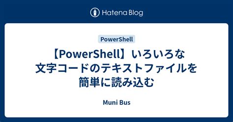 PowerShellいろいろな文字コードのテキストファイルを簡単に読み込む Muni Bus
