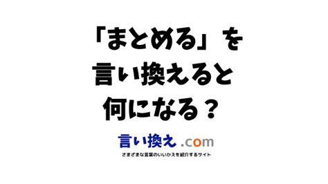 まとめるの言い換え語のおすすめはビジネスやカジュアルに使える類義語のまとめ 言い換えドットコム