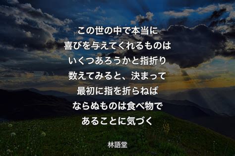 この世の中で本当に喜びを与えてくれるものはいくつあろうかと指折り数えてみると、決まって最初に指を折らねばならぬものは食べ物であることに気づく