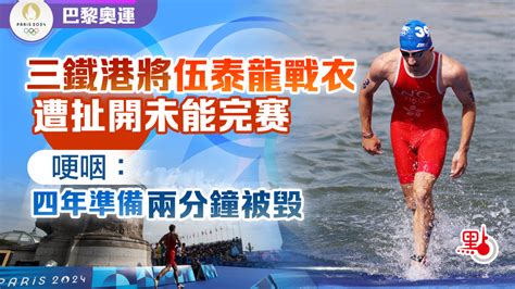 巴黎奧運｜三鐵港將伍泰龍戰衣遭扯開 哽咽：四年準備兩分鐘被毀 奧運快訊 點新聞