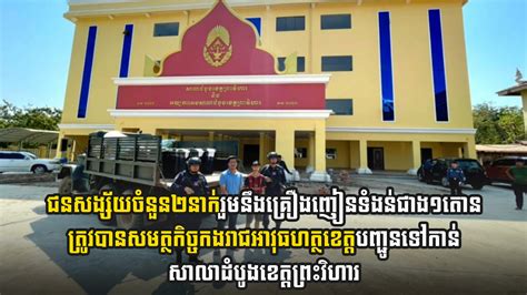 ជនសង្ស័យចំនួន២នាក់រួមនឹងគ្រឿងញៀនទំងន់ជាង១តោនត្រូវបានសមត្ថកិច្ចកងរាជអាវុធហត្ថខេត្តបញ្ជូនទៅកាន់សាល