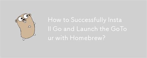 如何使用 homebrew 成功安裝 go 並啟動 gotour？ golang php中文網