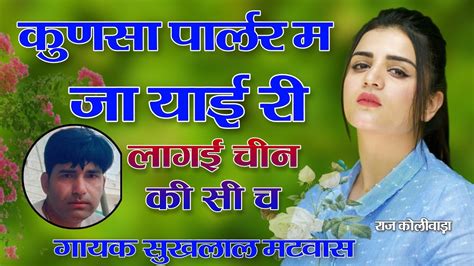कुणसा पार्लर म जा याई री लागई चीन की सी च॥ Singer Suklal Matwas॥ New