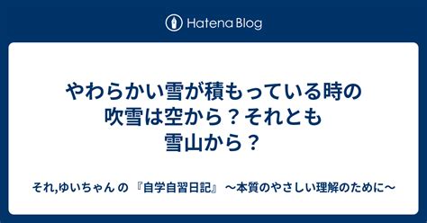 やわらかい雪が積もっている時の吹雪は空からそれとも雪山から それ ゆいちゃん の 自学自習日記 本質のやさしい理解のために