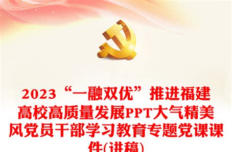 2023 一融双优”推进福建高校高质量发展ppt大气精美风党员干部学习教育专题党课课件讲稿 Word文档 工图网